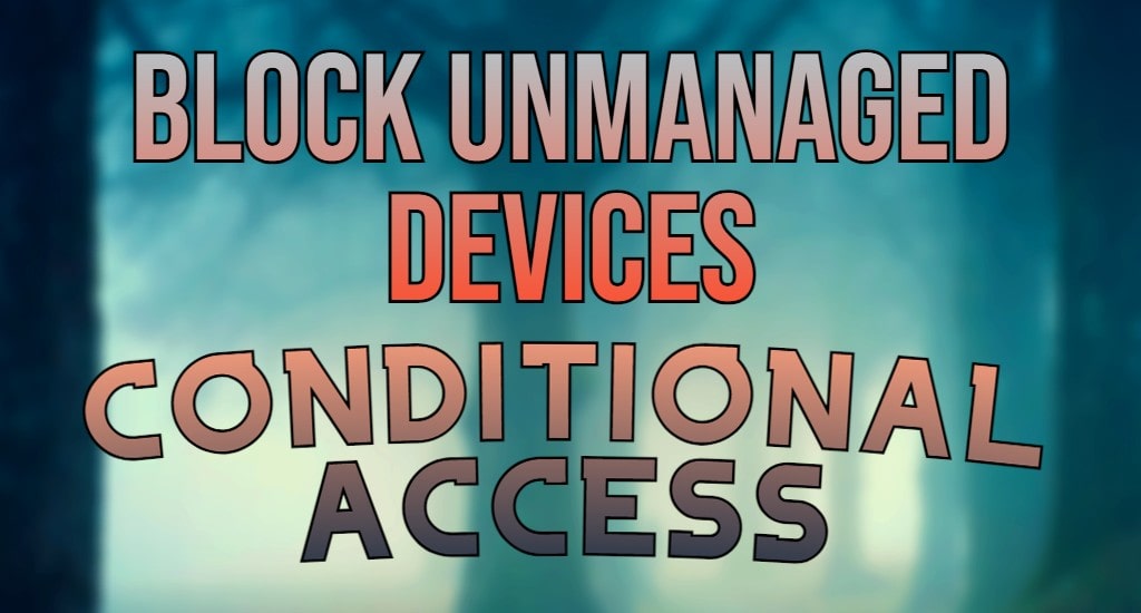 Block Unmanaged Devices Using Conditional Access